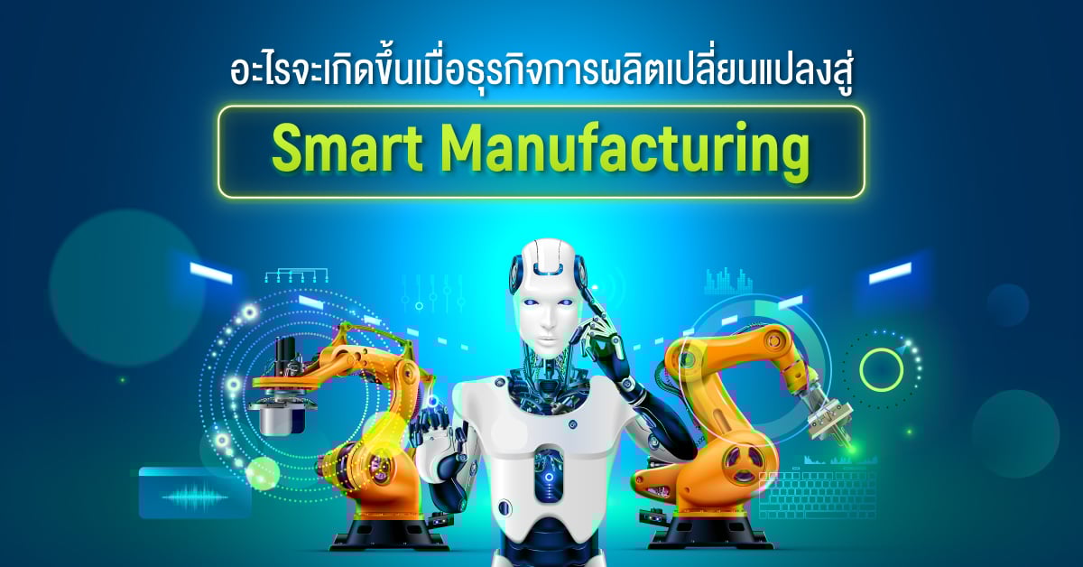 อะไรจะเกิดขึ้นเมื่อธุรกิจการผลิตเปลี่ยนแปลงสู่ Smart Manufacturing